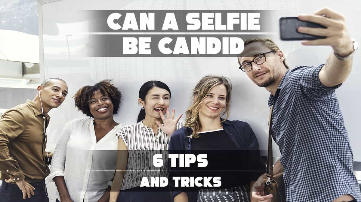 Can A Selfie Be Candid: 6 Tips And Tricks