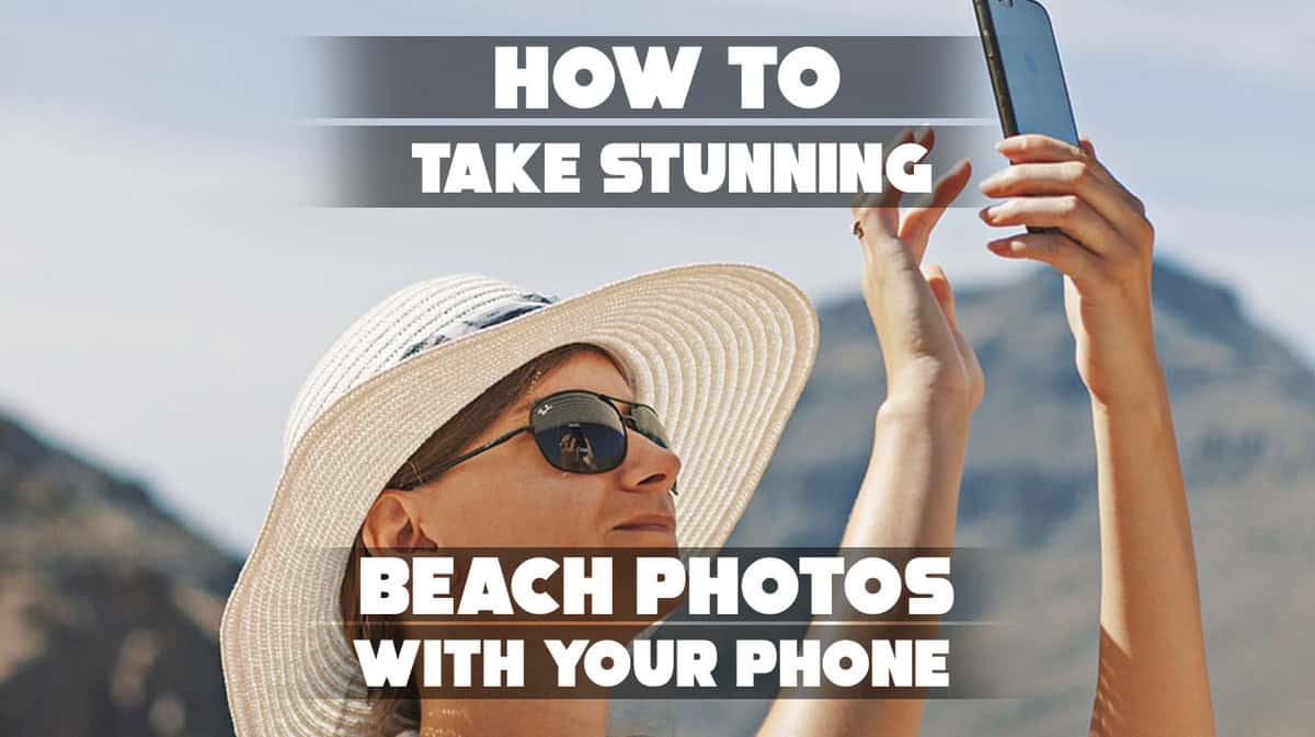 How To Take Stunning Beach Photos With Your Phone?
