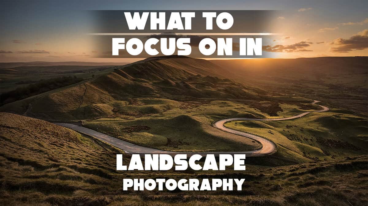What To Focus On In Landscape Photography: 6 Key Elements