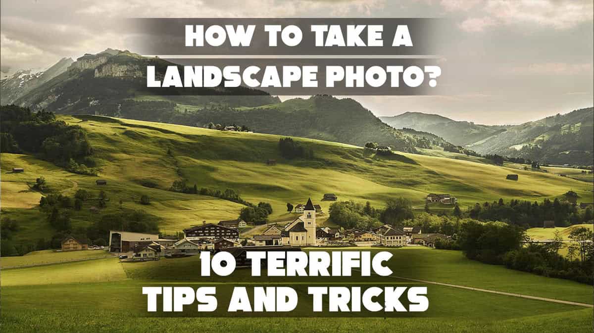 How To Take A Landscape Photo? 10 Terrific Tips And Tricks